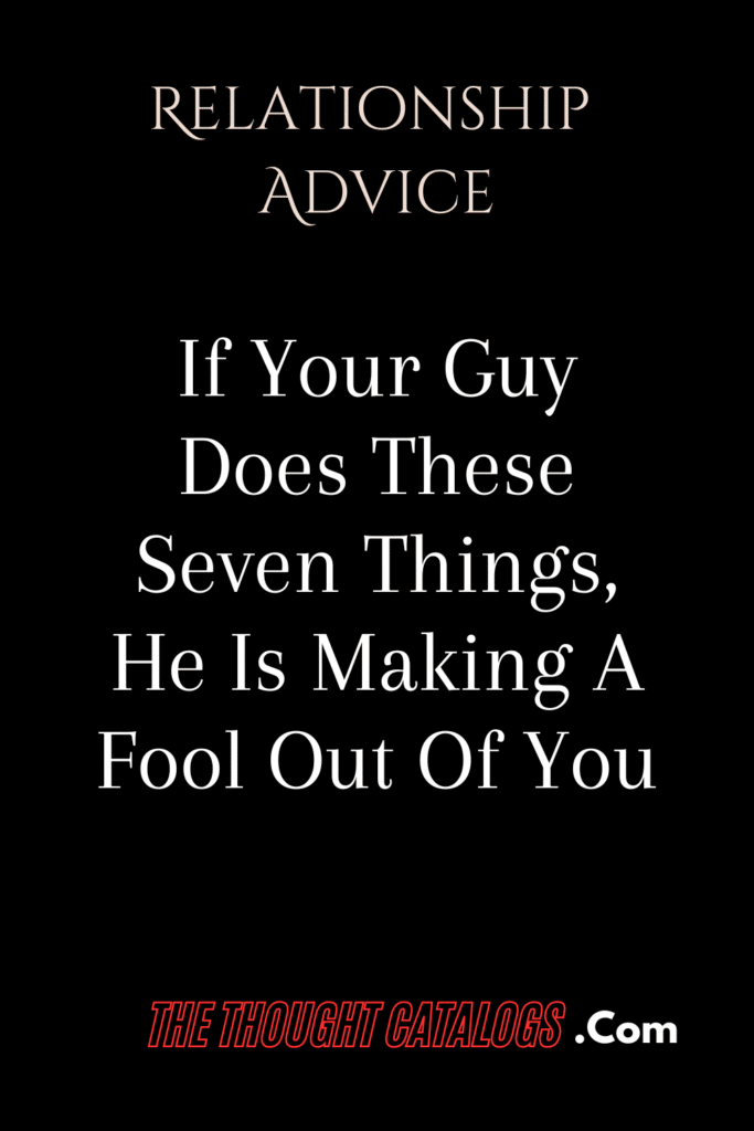 If Your Guy Does These 7 Things, He Is Making A Fool Out Of You – The ...