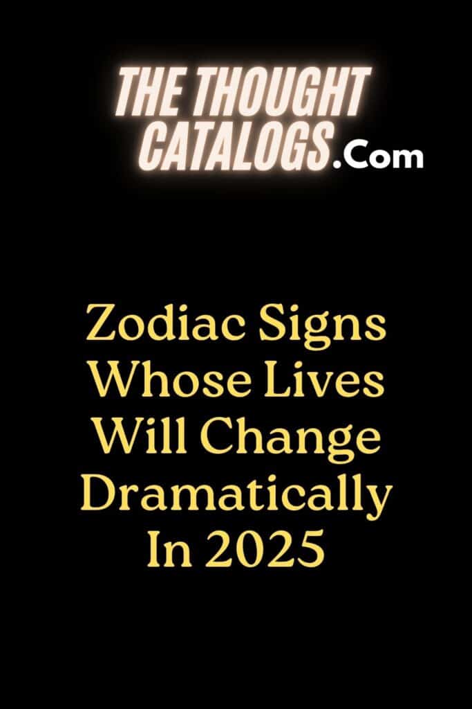 Zodiac Signs Whose Lives Will Change Dramatically In 2025 – The Thought ...
