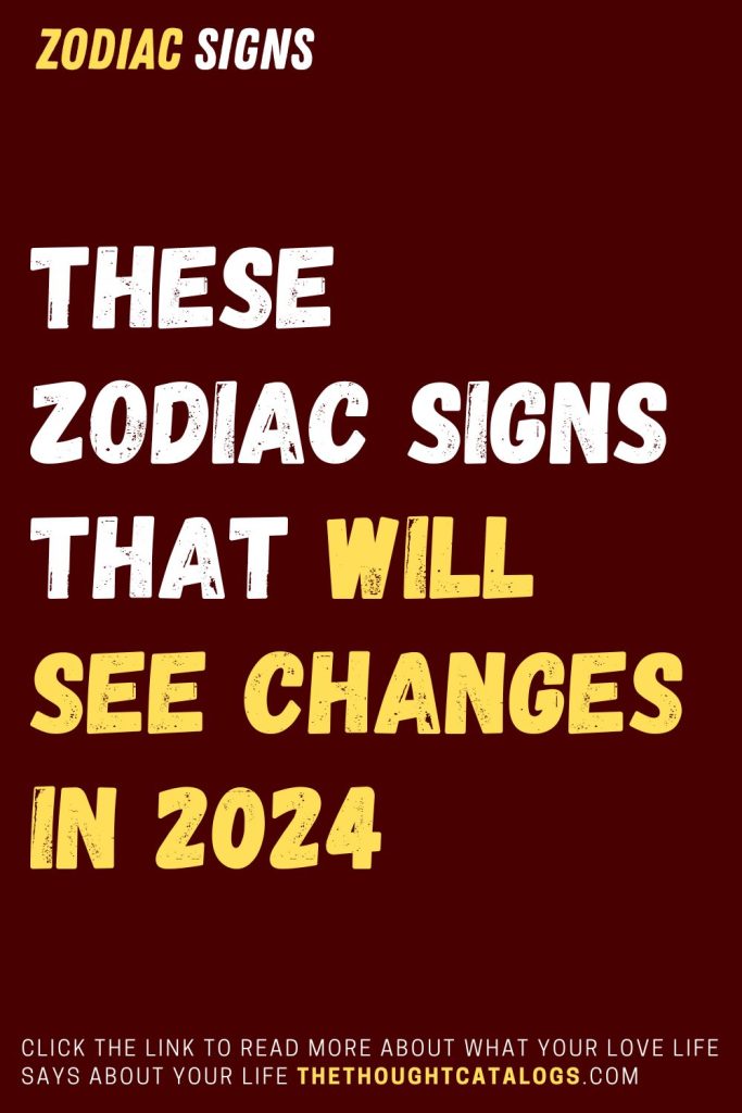 These Zodiac Signs That Will See Changes In 2024 – The Thought Catalogs