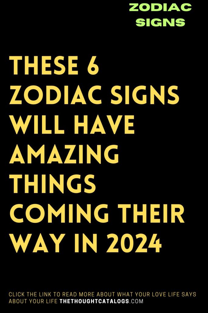 These 6 Zodiac Signs Will Have Amazing Things Coming Their Way In 2024 ...