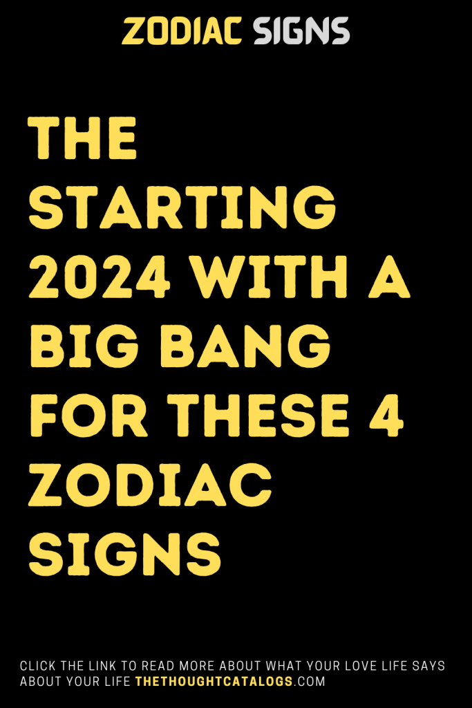 The Starting 2024 With A Big Bang For These 4 Zodiac Signs – The ...