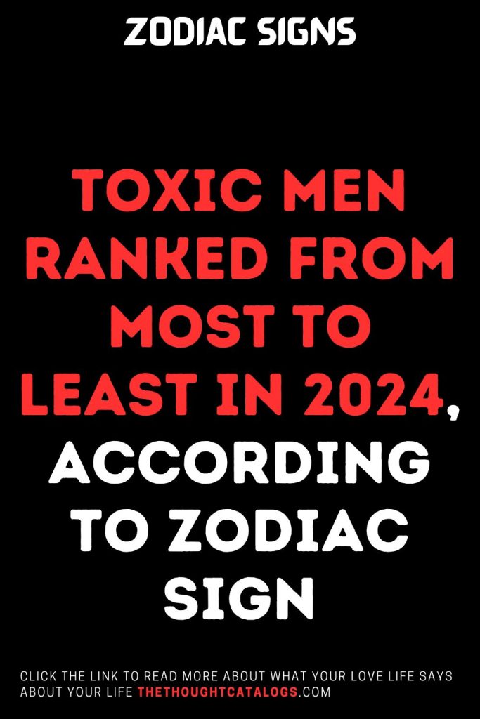 Toxic Men Ranked From Most To Least In 2024, According To Zodiac Sign ...