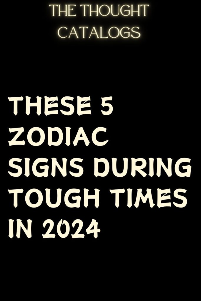 These 5 Zodiac Signs During Tough Times In 2024 – The Thought Catalogs