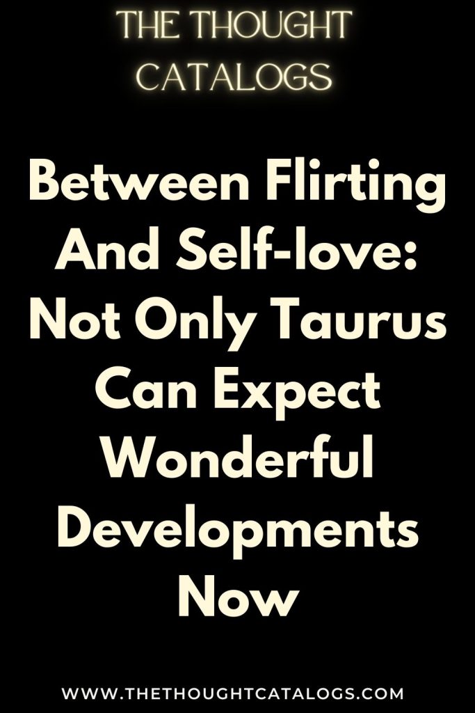 Between Flirting And Self-love: Not Only Taurus Can Expect Wonderful Developments Now – The ...