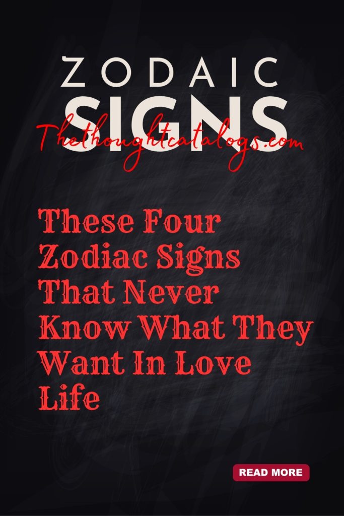 These Four Zodiac Signs That Never Know What They Want In Love Life ...