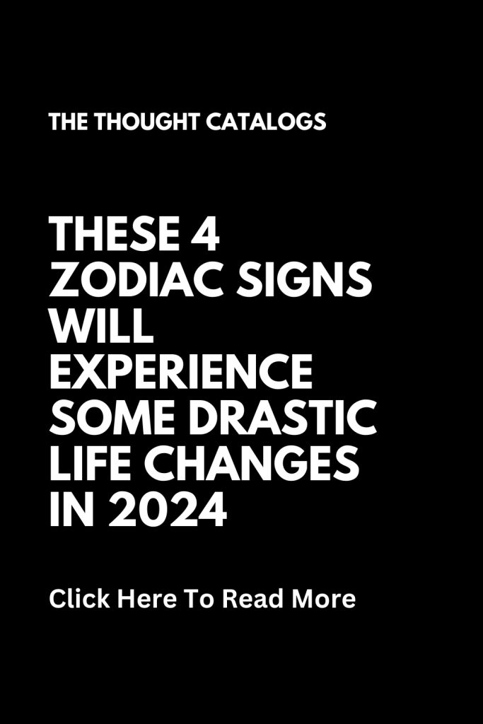 These 4 Zodiac Signs Will Experience Some Drastic Life Changes In 2024 ...