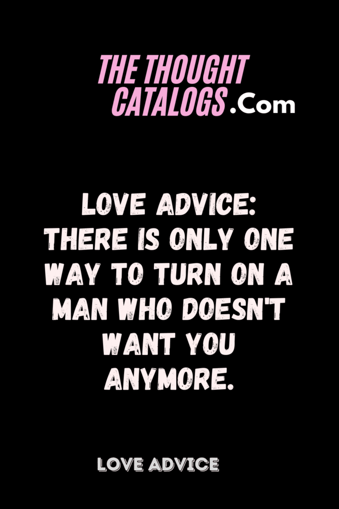 Love Advice: There Is Only One Way To Turn On A Man Who Doesn't Want You Anymore. - The Thought ...