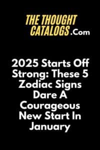 2025 Starts Off Strong: These 5 Zodiac Signs Dare A Courageous New ...