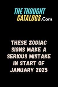 These Zodiac Signs Make A Serious Mistake In Start Of January 2025 ...