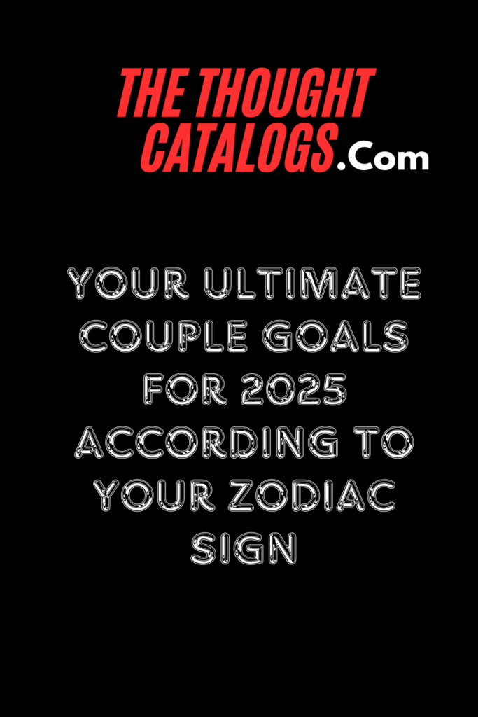 Your Ultimate Couple Goals for 2025 According to Your Zodiac Sign – The ...