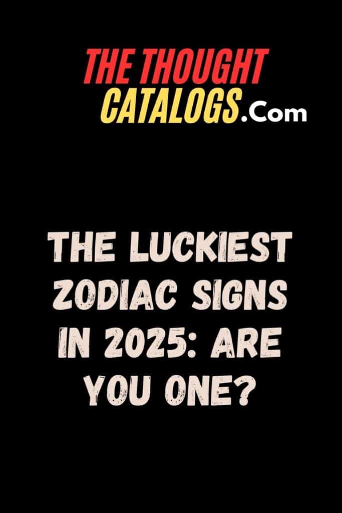 The Luckiest Zodiac Signs In 2025 Are You One The Thought Catalogs