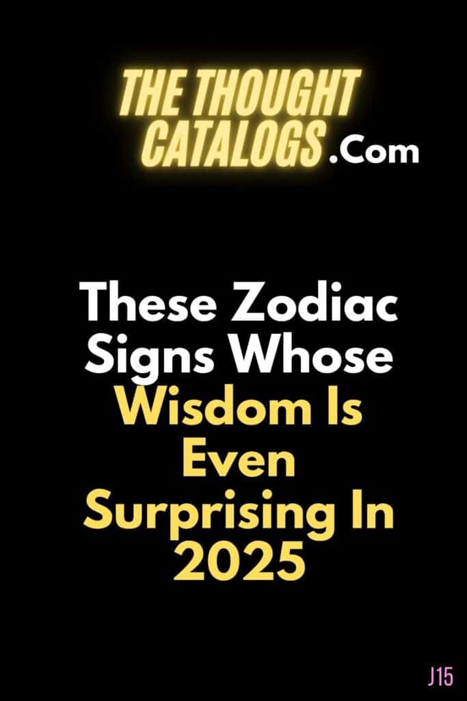 These Zodiac Signs Whose Wisdom Is Even Surprising In 2025 – The ...