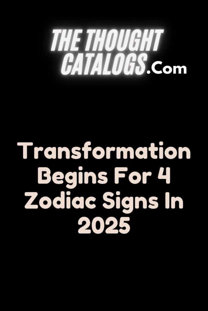 Transformation Begins For 4 Zodiac Signs In 2025 – The Thought Catalogs