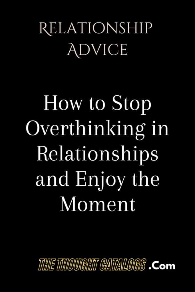 How to Stop Overthinking in Relationships and Enjoy the Moment – The ...