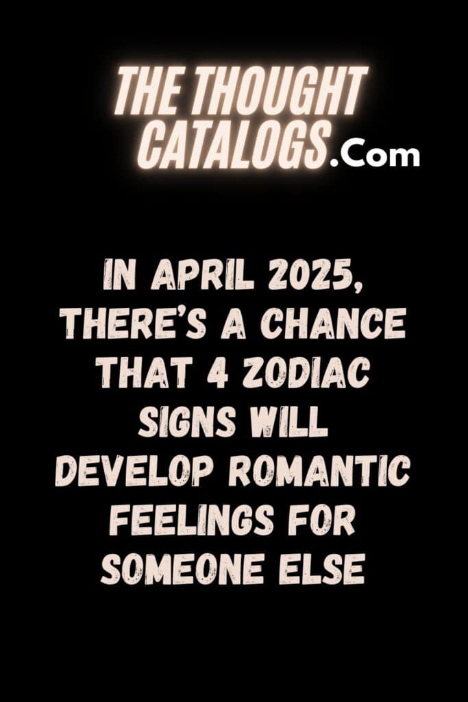 In April 2025, There’s A Chance That 4 Zodiac Signs Will Develop ...
