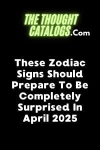 These Zodiac Signs Should Prepare To Be Completely Surprised In April ...