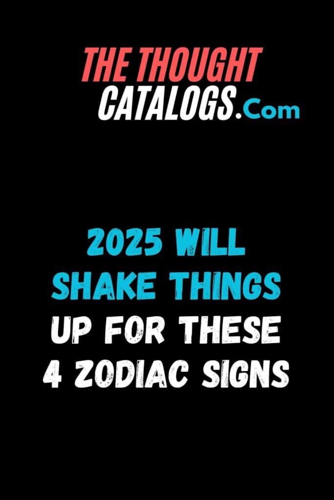 2025 Will Shake Things Up For These 4 Zodiac Signs – The Thought Catalogs