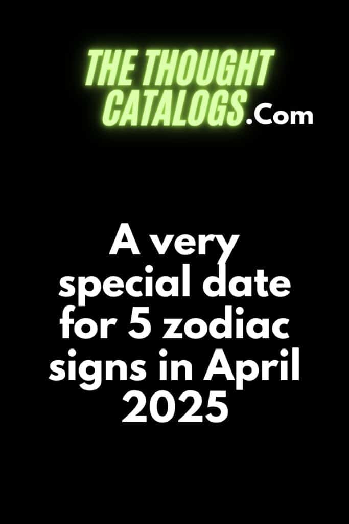 A very special date for 5 zodiac signs in April 2025 – The Thought Catalogs
