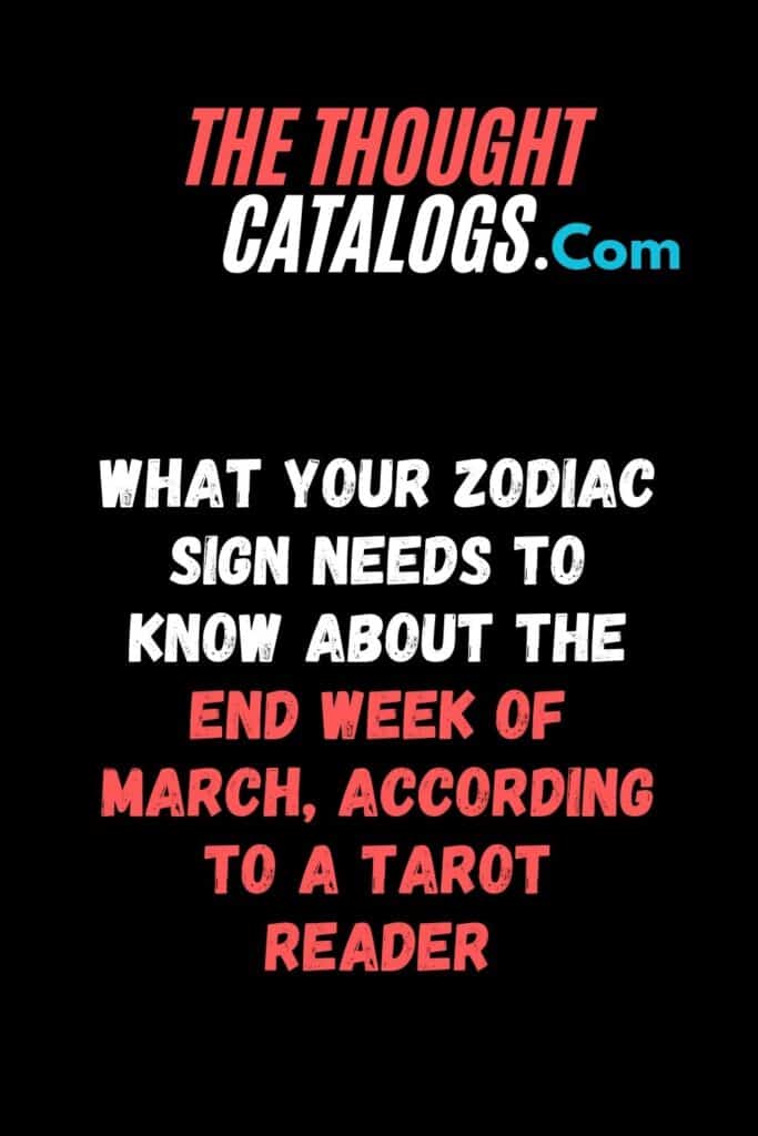 What Your Zodiac Sign Needs To Know About The End Week Of March ...