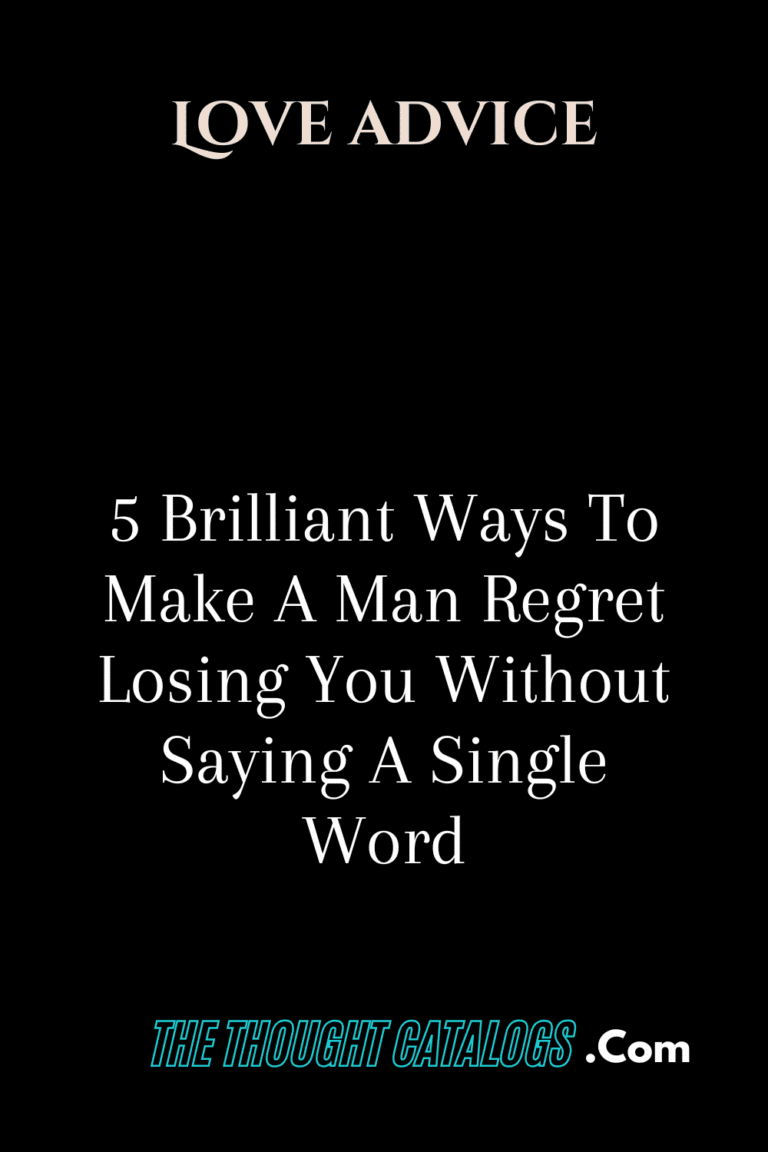 5 Brilliant Ways To Make A Man Regret Losing You Without Saying A ...
