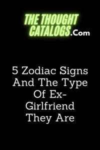 5 Zodiac Signs And The Type Of Ex-Girlfriend They Are - The Thought ...